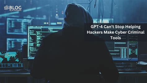 gpt 4 can t stop helping hackers make cyber criminal tools jet