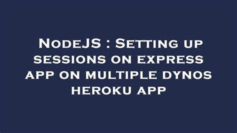 Nodejs Setting Up Sessions On Express App On Multiple Dynos Heroku