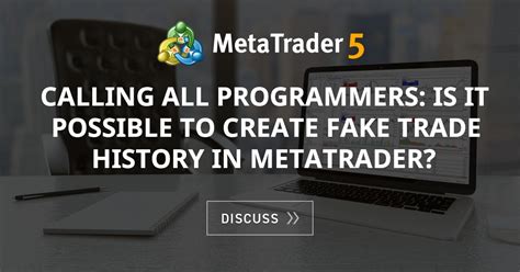 Calling All Programmers Is It Possible To Create Fake Trade History In Metatrader Trading