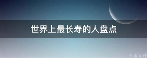世界上最长寿的人盘点 业百科