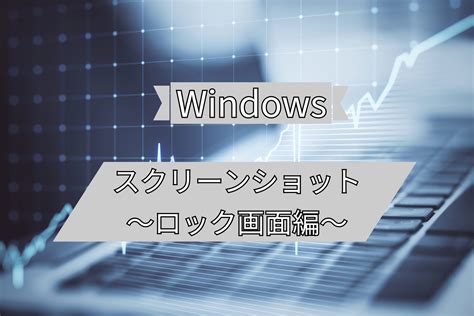 【windows】ロック画面のスクリーンショットを取得しよう Sucbit