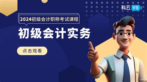 2024初级会计实务课程 科云学堂 会计在线实操领先品牌 专注初级会计职称、管理会计师等会计考试，提供线上真实做账实操教学视频和会计实操