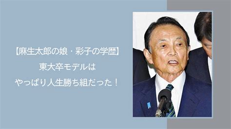 麻生太郎の娘・彩子のwiki学歴経歴｜東大卒モデルはやっぱり人生勝ち組だった！
