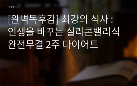 완벽독후감 최강의 식사 인생을 바꾸는 실리콘밸리식 완전무결 2주 다이어트 레포트