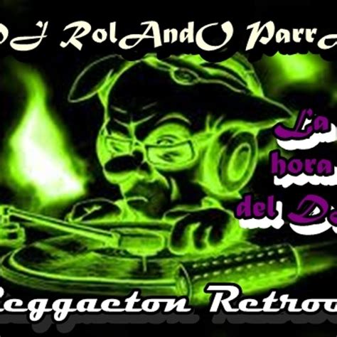 Stream Regeton Retrooooo Dj Rolando Parra La Hora Del Dj By Rolando