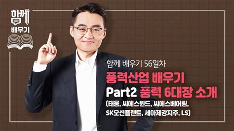 함께배우기 56일차 풍력산업 배우기 Part2 풍력 6대장 소개태웅 씨에스윈드 씨에스베어링 Sk오션플랜트 세아제강지주 Ls Youtube