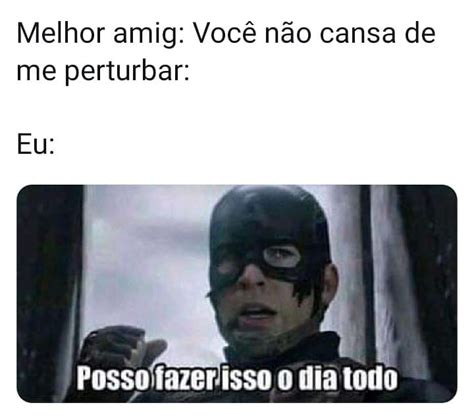 Melhor amig Você não cansa de me perturbar Eu Posso fazer isso o dia
