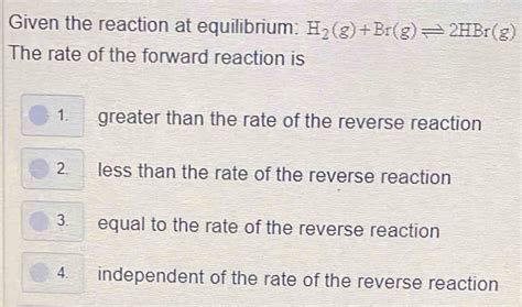Solved Given The Reaction At Equilibrium H 2 G Br G Leftharpoons 2hbr G The Rate Of The
