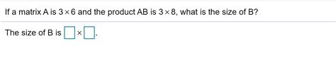 Solved If A Matrix A Is 3 X 6 And The Product AB Is 3 X 8 Chegg Com