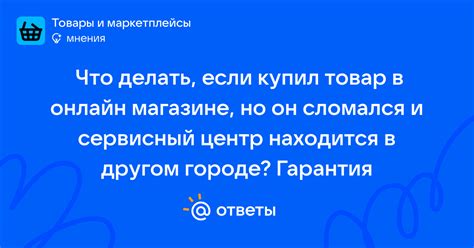 Что делать если купил товар в онлайн магазине но он сломался и сервисный центр находится в