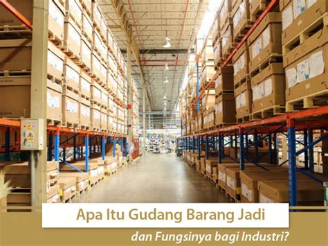 Apa Itu Gudang Barang Jadi dan Fungsinya bagi Industri?