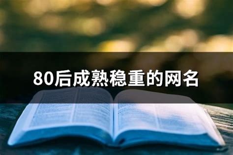 80后成熟稳重的网名 精选177个 淘名吧网