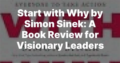 Start With Why By Simon Sinek A Book Review For Visionary Leaders