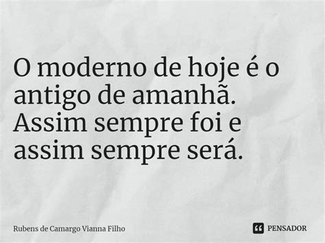 O Moderno De Hoje é O Antigo De Rubens De Camargo Vianna Pensador