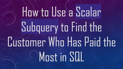 How To Use A Scalar Subquery To Find The Customer Who Has Paid The Most In Sql Youtube