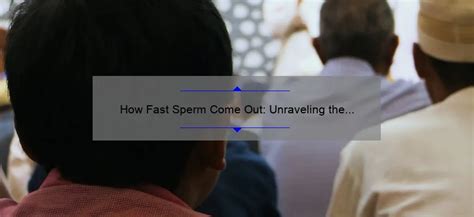 How Fast Sperm Come Out Unraveling The Truth Spermblog