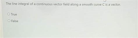 Solved The Line Integral Of A Continuous Vector Field Along