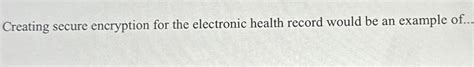 Solved Creating Secure Encryption For The Electronic Health Chegg