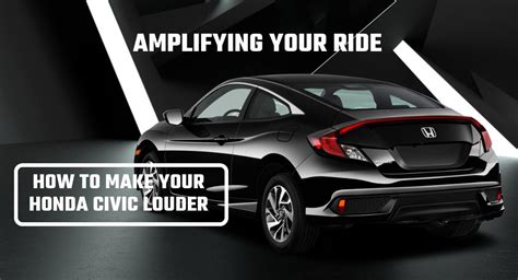 Amplifying Your Ride How To Make Your Honda Civic Louder