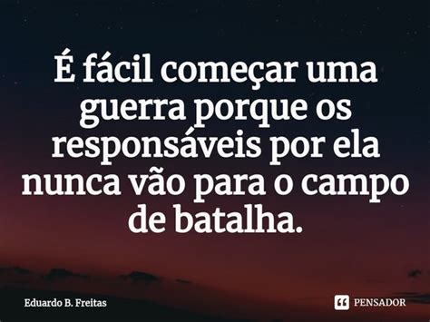 ⁠É Fácil Começar Uma Guerra Porque Eduardo B Freitas Pensador