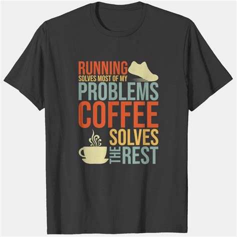 Running Solves Of My Problems Coffee Solves The Rest T Shirts Sold By