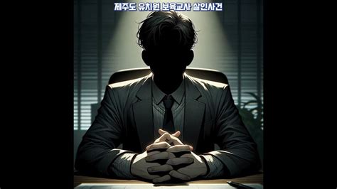 소란과 침묵 제주 유치원 살인사건의 비밀 동영상 제주도 살인사건 미제사건 무죄 Youtube