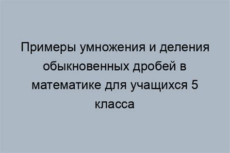 Умножение и деление обыкновенных дробей пример 5 класс математика