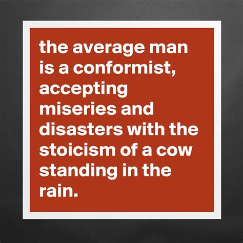 The Average Man Is A Conformist Accepting Miserie Museum Quality