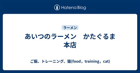 あいつのラーメン かたぐるま 本店 ご飯、トレーニング、猫food，training，cat