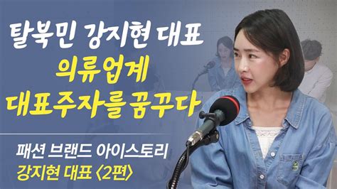 강지현 2편 탈북민 강지현 대표 의류업계 대표주자를 꿈꾸다ㅣ 녀성일꾼성공시대 Youtube