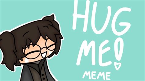Hug Me [meme] Youtube