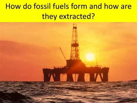 Ppt How Do Fossil Fuels Form And How Are They Extracted Powerpoint