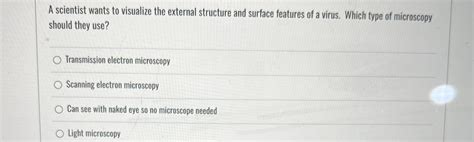 Solved A Scientist Wants To Visualize The External Structure Chegg