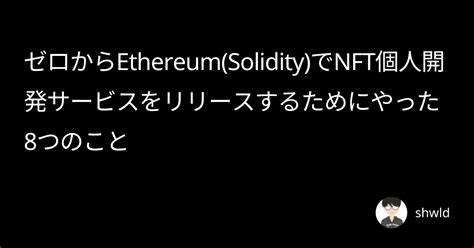 ゼロからethereumsolidityでnft個人開発サービスをリリースするためにやった8つのこと