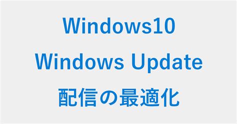 Windows 10 更新プログラムの配信を最適化（他の Pc からダウンロード） Pc設定のカルマ