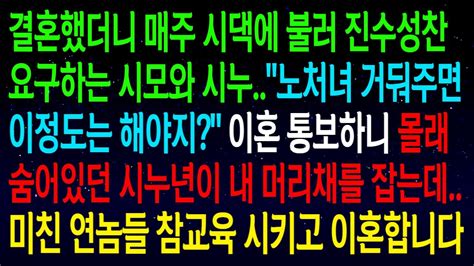 사연열차매주 시댁에 불러 진수성찬 요구하는 시모와 시누노처녀 거둬줬으니 이정도는 해야지이혼통보하니 시누가 내