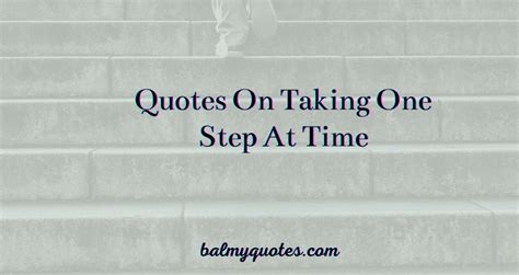 Quotes On Taking One Step At A Time Quotes To Inspire You