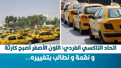 اتحاد التاكسي الفردي اللون الأصفر أصبح كارثة و نقمة و نطالب بتغييره