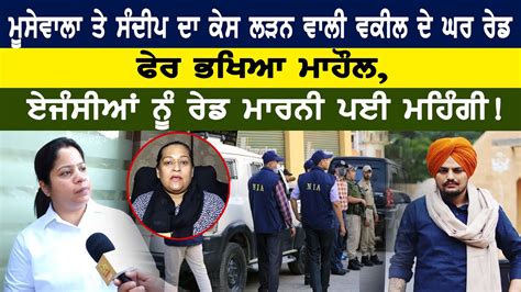 Nia Raid ਮੂਸੇਵਾਲਾ ਤੇ ਸੰਦੀਪ ਦਾ ਕੇਸ ਲੜਨ ਵਾਲੀ ਵਕੀਲ ਦੇ ਘਰ ਰੇਡ ਫੇਰ ਭਖਿਆ