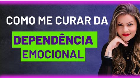 Como Me Curar Da DependÊncia Emocional CarÊncia Emocional Youtube