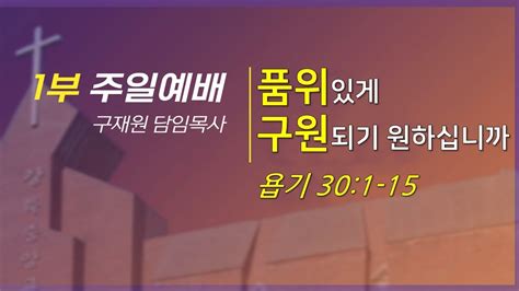 강북중앙 주일 1부 317 욥기 30장 1 15절 품위 있게 구원되기 원하십니까 설교 구재원 담임목사