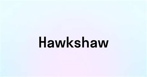 Hawkshaw — перевод транскрипция произношение и примеры