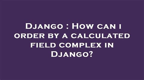 Django How Can I Order By A Calculated Field Complex In Django Youtube