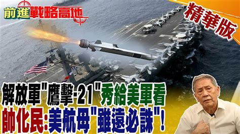 解放軍鷹擊 21秀給美軍看 帥化民美航母雖遠必誅｜【前進戰略高地】 精華版 全球大視野globalvision Youtube