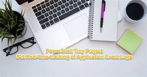 Powershell Tiny Project 12 Real Time Tracking Of Application Event Logs