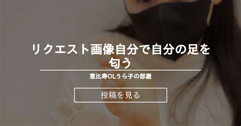足コキ リクエスト画像自分で自分の足を匂う 恵比寿OLうら子の部屋 うら子 の投稿ファンティア Fantia