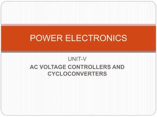 PE UNIT V AC VOLTAGE CONTROLLERS AND CYCLOCONVERTERS Ppt
