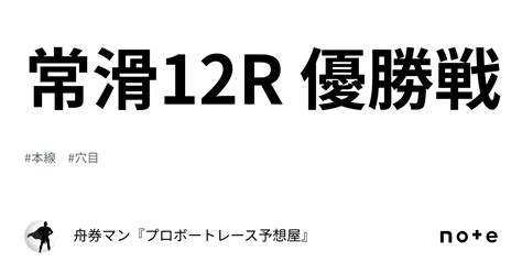 常滑12r 優勝戦🏆｜舟券マン🚤『プロ予想屋』ボートレース・競輪