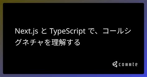 Nextjs と Typescript で、コールシグネチャを理解する コムテブログ