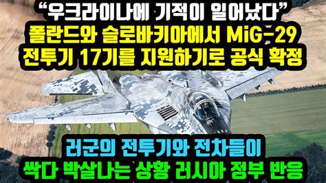 우크라이나에 기적이 일어났다 폴란드와 슬로바키아에서 Mig 29 전투기 17기를 지원하기로 공식 확정 러군의 전투기와 전차들이 싹다 박살나는 상황 러시아 정부 반응